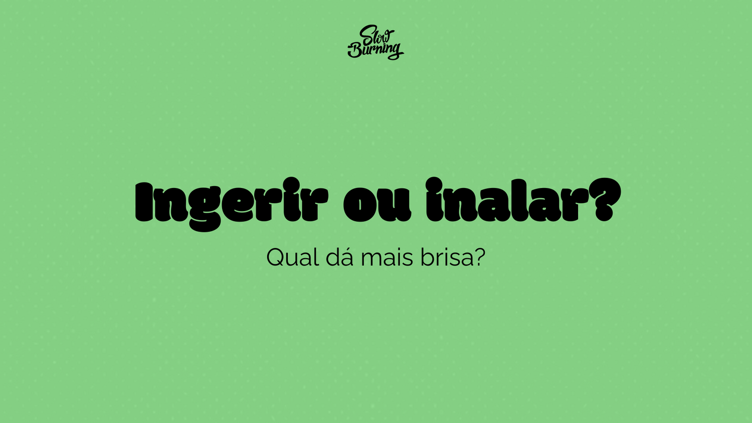 Ingerir ou inalar? Qual dá mais brisa? – Slow Burning